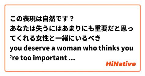 この表現は自然です？ あなたは失うにはあまりにも重要だと思ってくれる女性と一緒にいるべき You Deserve A Woman Who