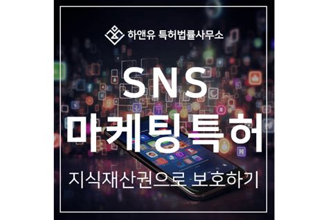하앤유 특허 Sns마케팅 특허 개인사업자와 중소 중견기업이라면 꼭