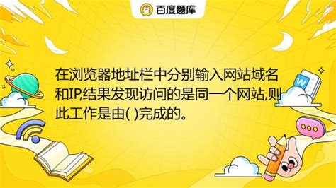 在浏览器地址栏中分别输入网站域名和ip 结果发现访问的是同一个网站 则此工作是由 完成的。 A Web服务器 B Dns服务器 C