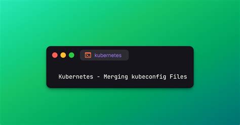 Kubernetes Merging Kubeconfig Files