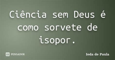 Ciência Sem Deus é Como Sorvete De Ieda De Paula Pensador