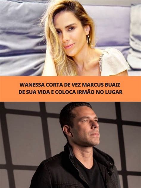 Wanessa Corta De Vez Marcus Buaiz De Sua Vida E Coloca Irmão No Lugar