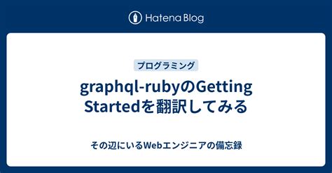 Graphql Rubyのgetting Startedを翻訳してみる その辺にいるwebエンジニアの備忘録