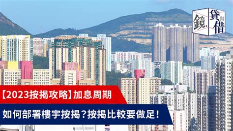 【2023按揭攻略】加息周期如何部署樓宇按揭？按揭比較要做足！