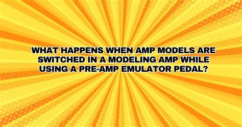 What Happens When Amp Models Are Switched In A Modeling Amp While Using
