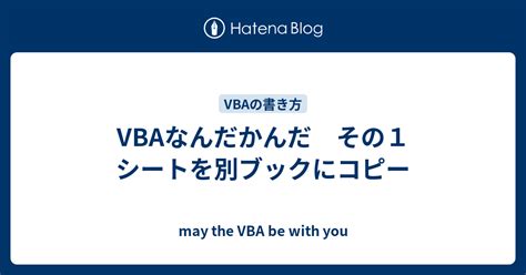 VBAなんだかんだ その1 シートを別ブックにコピー may the VBA be with you