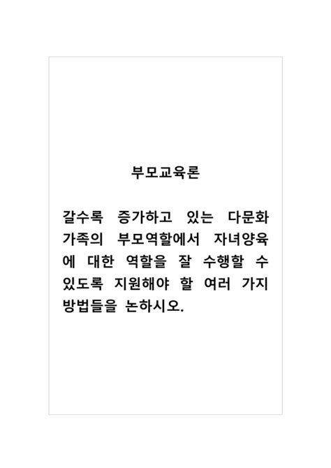부모교육론갈수록 증가하고 있는 다문화 가족의 부모역할에서 자녀양육에 대한 역할을 잘 수행할 수 있도록 지원해야 할 여러 가지