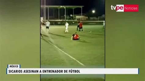 México Asesinan A Un Entrenador En Pleno Partido De Fútbol En Sonora
