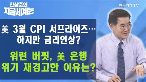 美 3월 Cpi 서프라이즈하지만 금리인상 워런 버핏 美 은행 위기 재경고한 이유는 한상춘의 지금세계는 한국경제tv