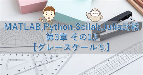 MATLAB Python Scilab Julia比較 第3章 その13グレースケール⑤ シミュレーションの世界に引きこもる部屋