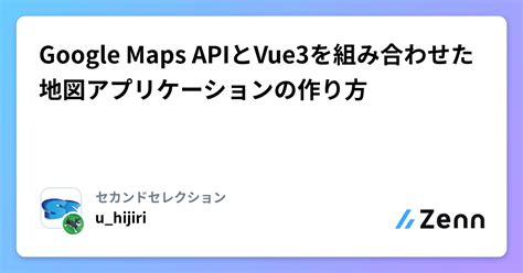 Google Maps APIとVue3を組み合わせた地図アプリケーションの作り方