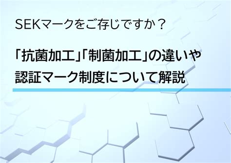 SEKマークをご存じですか 抗菌加工制菌加工の違いや認証マーク制度について解説SKEマークをご存じですか抗菌加工制菌加工
