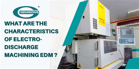 What Are The Characteristics Of Electro Discharge Machining Edm Gemsons