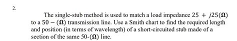 Solved The Single Stub Method Is Used To Match A Load Impedance 25