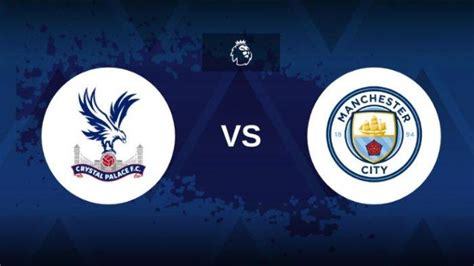 Liga Inggris Live Streaming Crystal Palace Vs Man City Malam Ini