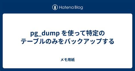 Pgdump を使って特定のテーブルのみをバックアップする メモ用紙