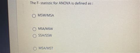 Solved The F Statistic For ANOVA Is Defined As O MSW MSA O Chegg Com