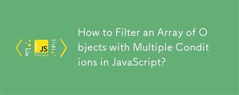 如何在 Javascript 中過濾具有多個條件的物件陣列？ Js教程 Php中文網