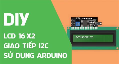 tổng quan lcd 16×2 và giao tiếp i2c lcd sử dụng arduino giải pháp chung