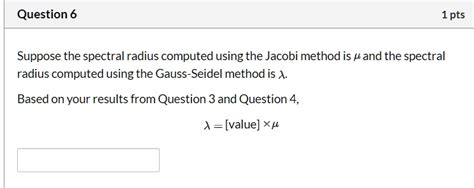 Solved Question 6 1 Pts Suppose The Spectral Radius Computed Using The Jacobi Method Is G And