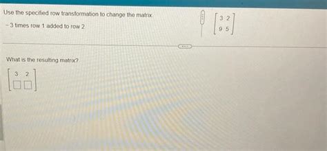 Solved Use The Specified Row Transformation To Change The Chegg