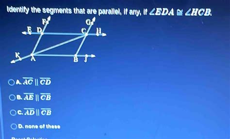 identify the segme if any if ∠ eda≌ ∠ hcb a overline acparallel