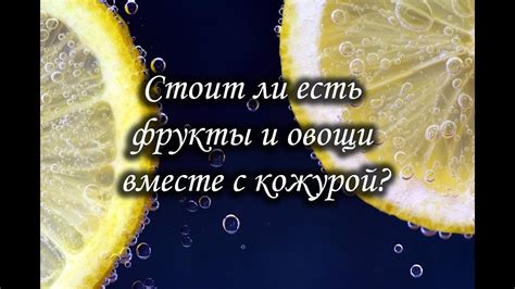 Стоит ли есть фрукты и овощи вместе с кожурой Youtube