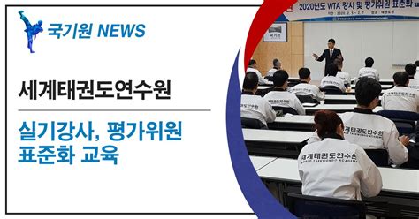 국기원 Kukkiwon 국기원 세계태권도연수원 실기강사 평가위원 표준화 교육 실시