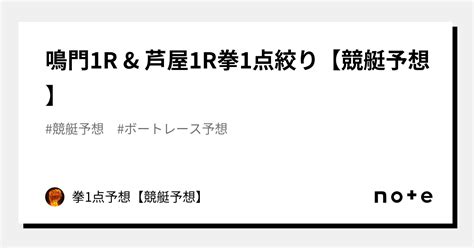鳴門1r And 芦屋1r🔥拳1点絞り【競艇予想】｜拳1点予想【競艇予想】｜note
