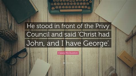 Casey Mcquiston Quote “he Stood In Front Of The Privy Council And Said ‘christ Had John And I