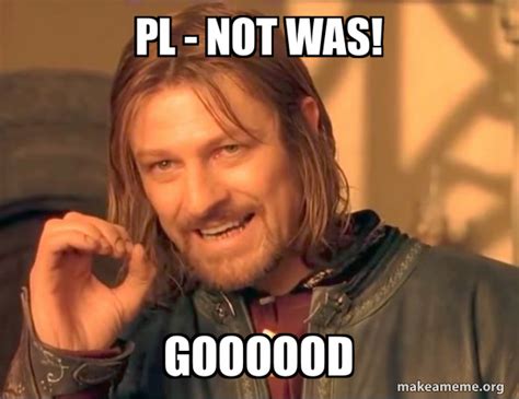 Pl Not Was Goooood One Does Not Simply Meme Generator