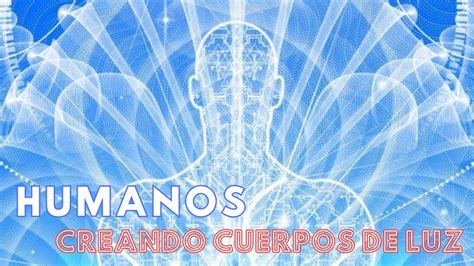 Humanos Creando Cuerpos De Luz Youtube