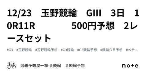 1223 玉野競輪 GⅢ 3日 10r11r 500円予想 2レースセット｜競輪予想屋一撃 ♯競輪 ♯競輪予想