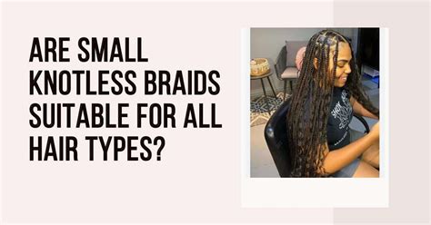 Are Small Knotless Braids Suitable For All Hair Types