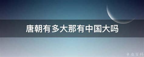 唐朝有多大那有中国大吗 业百科