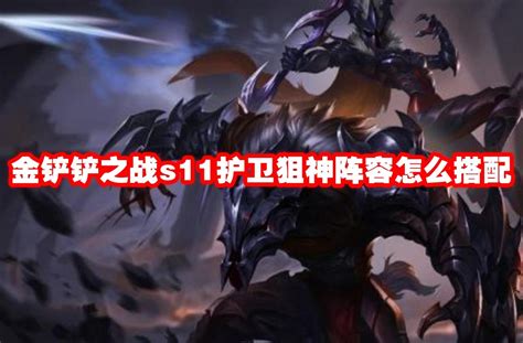 金铲铲之战s11护卫狙神阵容怎么搭配 金铲铲之战s11护卫狙神阵容玩法攻略 跑跑多资源之家