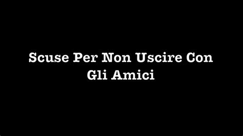 SCUSE PER NON USCIRE CON GLI AMICI YouTube