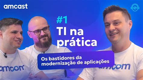 Amcast 1 Ti Na Prática Os Bastidores Da Modernização De Aplicações