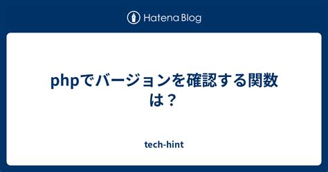 Phpでバージョンを確認する関数は？ Tech Hint