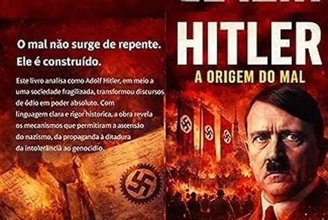 Hitler — A Origem Do Mal A Trajetória Sombria Do Homem Que Incendiou O
