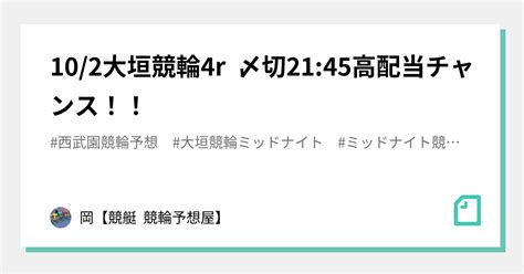102大垣競輪4r 〆切2145高配当チャンス！！｜🌊岡🌊【🔥競艇 競輪予想屋🔥】