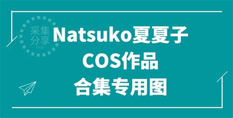 Cosplay Natsuko夏夏子 COS作品合集 74期 多盘分享 采集号