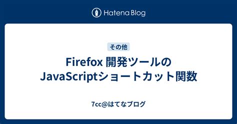 Firefox 開発ツールのJavaScriptショートカット関数 7cc はてなブログ