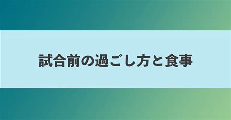 試合前の過ごし方と食事試合当日の食事の紹介