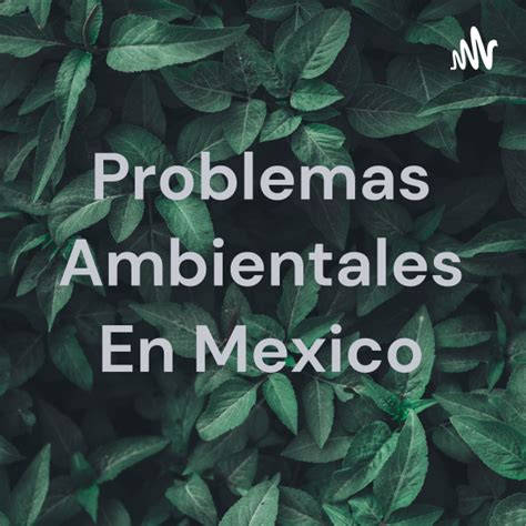Problemas Ambientales En Mexico Listen To Podcasts On Demand Free