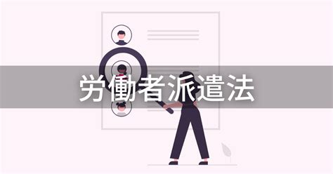 【労働者派遣法】法改正の歴史？概要をわかりやすく解説 労務女子の労務実務コンメンタール