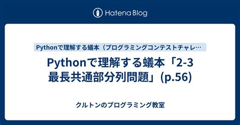 pythonで理解する蟻本「2 3 最長共通部分列問題」 p 56 クルトンのプログラミング教室