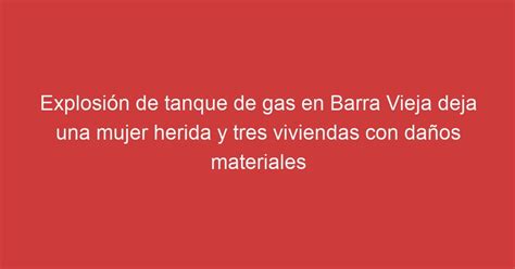 Explosión de tanque de gas en Barra Vieja deja una mujer herida y tres