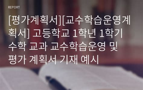 평가계획서 교수학습운영계획서 고등학교 1학년 1학기 수학 교과 교수학습운영 및 평가 계획서 기재 예시 레포트