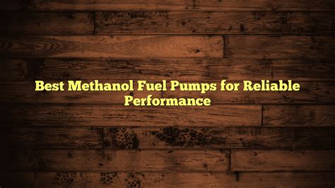 Best Methanol Fuel Pumps For Reliable Performance Fuel Capacity